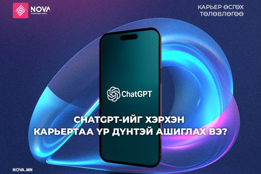 CHATGPT-ИЙГ ХЭРХЭН КАРЬЕРТАА ҮР ДҮНТЭЙ АШИГЛАХ ВЭ? - Stay Informed